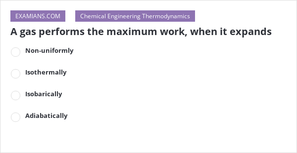 A gas performs the maximum work, when it expands | EXAMIANS
