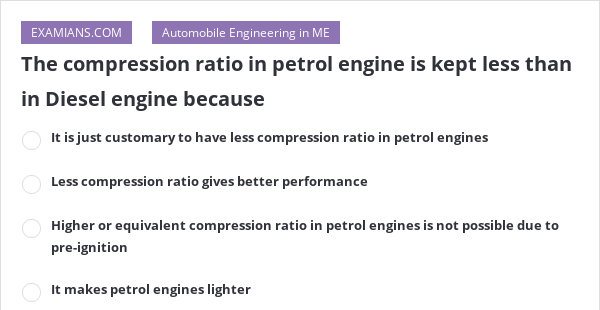 The compression ratio in petrol engine is kept less than in Diesel ...