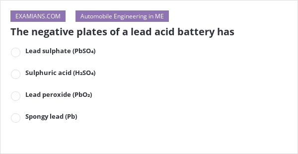 The negative plates of a lead acid battery has | EXAMIANS