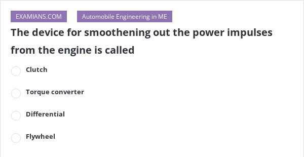 The device for smoothening out the power impulses from the engine is ...