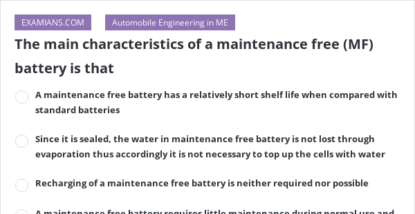 The main characteristics of a maintenance free (MF) battery is that ...