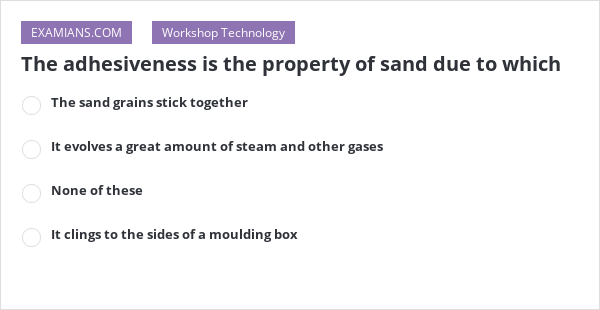 The adhesiveness is the property of sand due to which | EXAMIANS