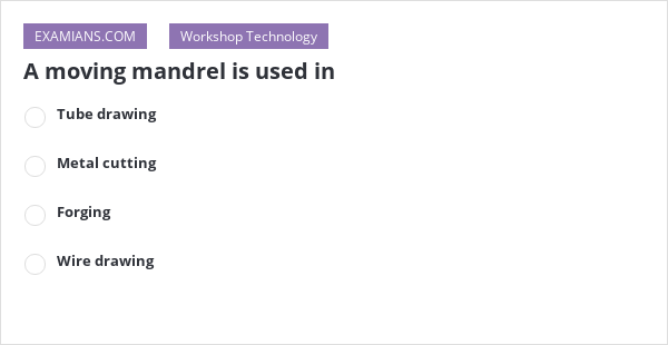 A moving mandrel is used in | EXAMIANS