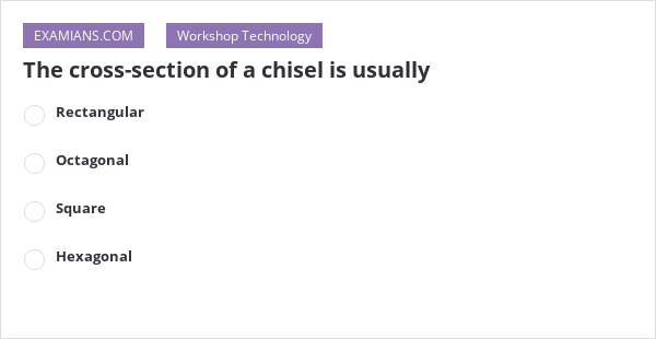 The cross-section of a chisel is usually | EXAMIANS