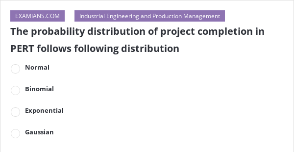 The probability distribution of project completion in PERT follows ...