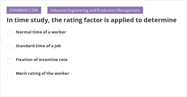 In time study, the rating factor is applied to determine | EXAMIANS