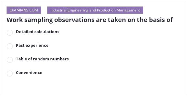Work sampling observations are taken on the basis of | EXAMIANS