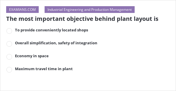 The most important objective behind plant layout is | EXAMIANS