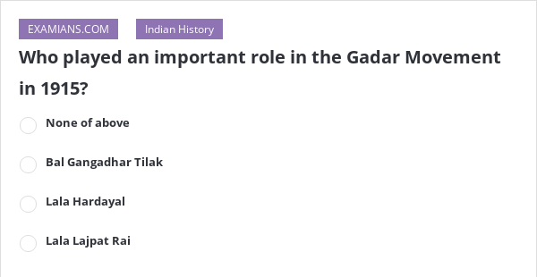 Who played an important role in the Gadar Movement in 1915? | EXAMIANS