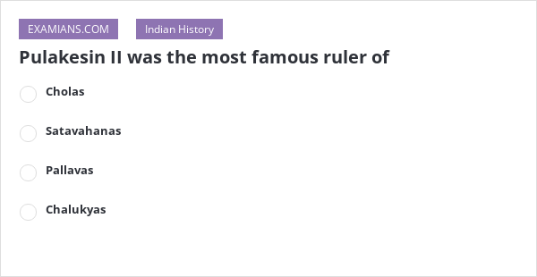 Pulakesin II was the most famous ruler of | EXAMIANS