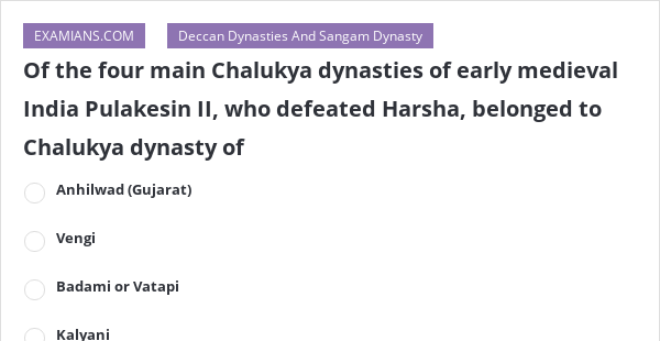 Of the four main Chalukya dynasties of early medieval India Pulakesin ...
