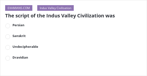The script of the Indus Valley Civilization was | EXAMIANS