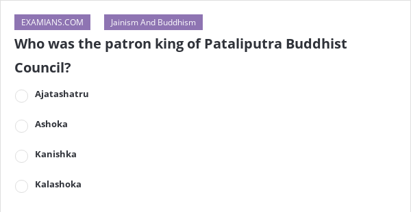 Who was the patron king of Pataliputra Buddhist Council? | EXAMIANS