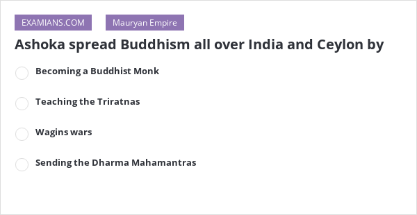 Ashoka spread Buddhism all over India and Ceylon by | EXAMIANS