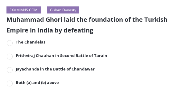 Muhammad Ghori laid the foundation of the Turkish Empire in India by ...