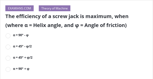 The efficiency of a screw jack is maximum, when (where α = Helix angle ...