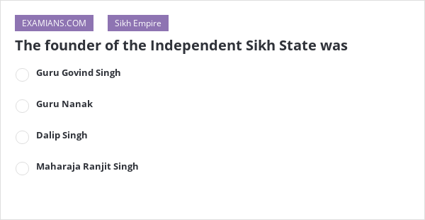The founder of the Independent Sikh State was | EXAMIANS