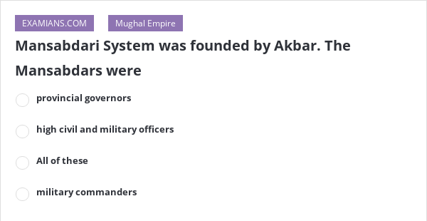 Mansabdari System was founded by Akbar. The Mansabdars were | EXAMIANS