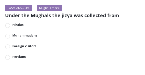 Under the Mughals the jizya was collected from | EXAMIANS