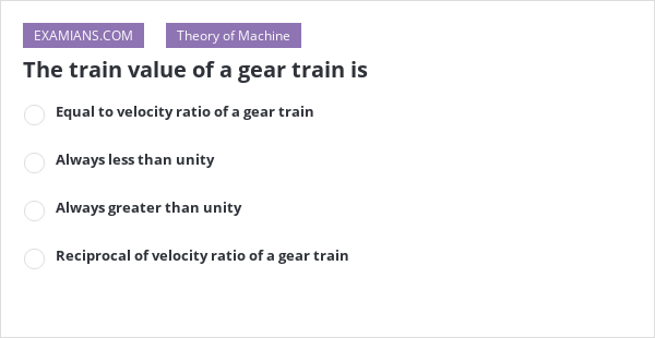 The train value of a gear train is | EXAMIANS