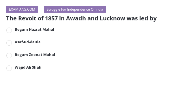 The Revolt of 1857 in Awadh and Lucknow was led by | EXAMIANS