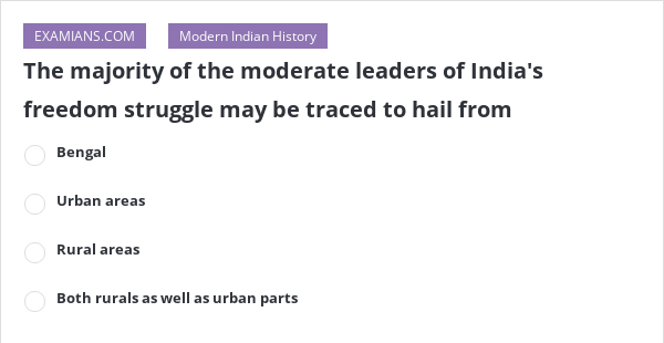 The majority of the moderate leaders of India's freedom struggle may be ...