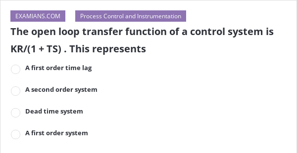The open loop transfer function of a control system is KR/(1 + TS ...