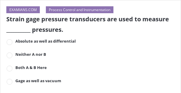 Strain gage pressure transducers are used to measure ...
