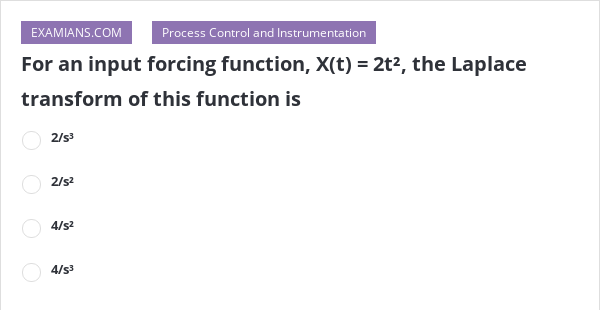 For an input forcing function, X(t) = 2t², the Laplace transform of this function is | EXAMIANS