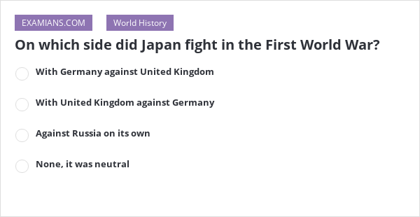 On which side did Japan fight in the First World War? | EXAMIANS