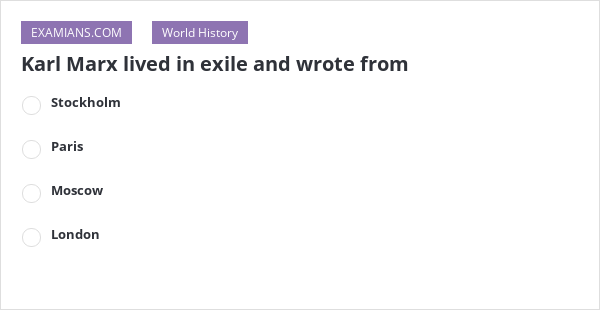 Karl Marx lived in exile and wrote from | EXAMIANS