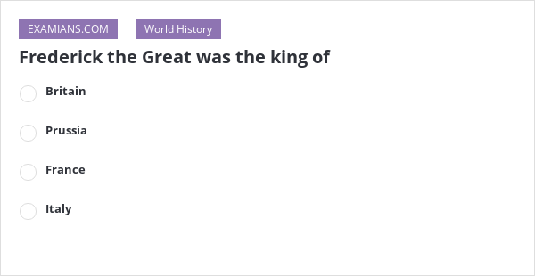 Frederick the Great was the king of | EXAMIANS