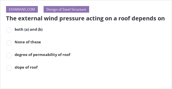 The external wind pressure acting on a roof depends on | EXAMIANS
