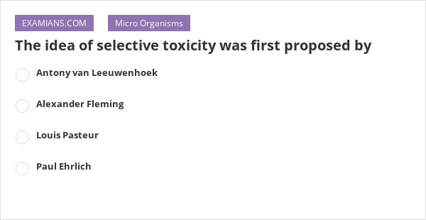 The idea of selective toxicity was first proposed by | EXAMIANS