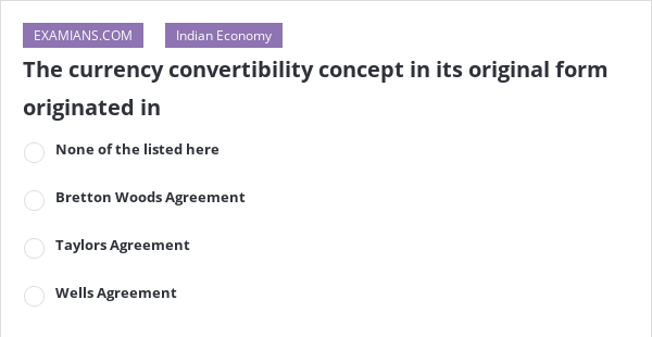 The currency convertibility concept in its original form originated in ...