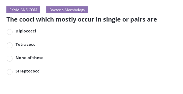 The cooci which mostly occur in single or pairs are | EXAMIANS
