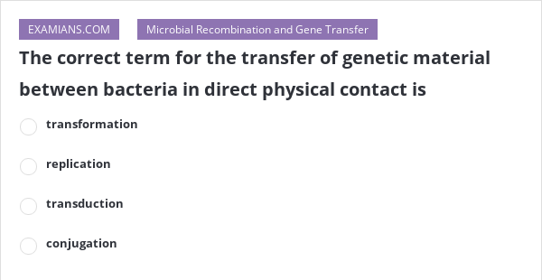 The correct term for the transfer of genetic material between bacteria ...