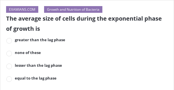 The average size of cells during the exponential phase of growth is ...