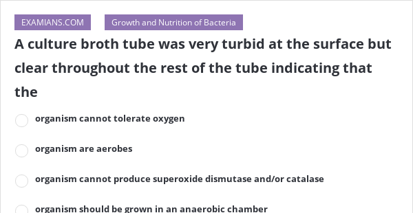 A culture broth tube was very turbid at the surface but clear ...
