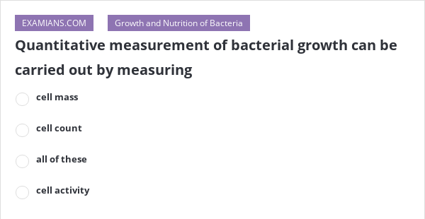 Quantitative measurement of bacterial growth can be carried out by ...