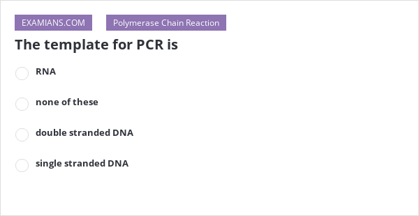 The template for PCR is | EXAMIANS