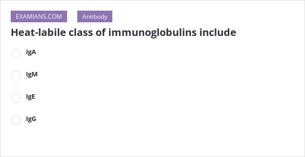 Heat-labile class of immunoglobulins include | EXAMIANS