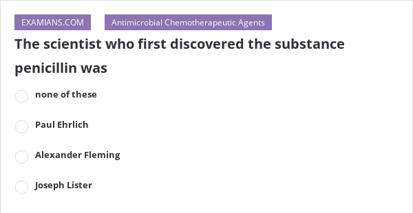 The scientist who first discovered the substance penicillin was | EXAMIANS
