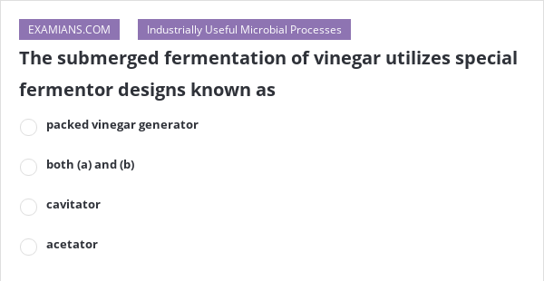 The submerged fermentation of vinegar utilizes special fermentor ...