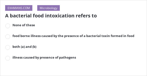 A bacterial food intoxication refers to | EXAMIANS