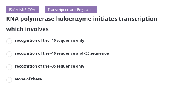 RNA polymerase holoenzyme initiates transcription which involves | EXAMIANS