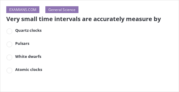 Very small time intervals are accurately measure by | EXAMIANS