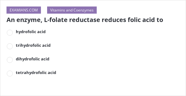 An enzyme, L-folate reductase reduces folic acid to | EXAMIANS