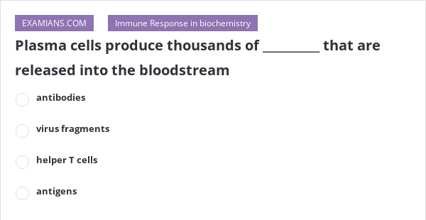 Plasma cells produce thousands of __________ that are released into the ...
