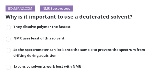 Why is it important to use a deuterated solvent? | EXAMIANS